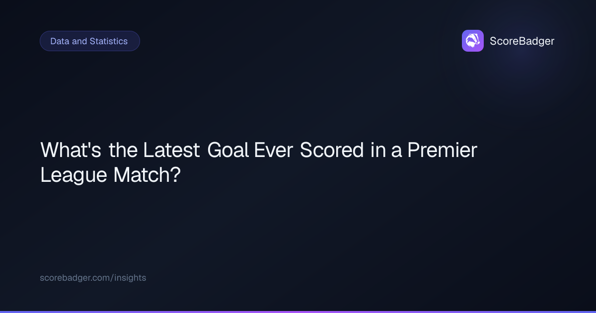 What's the Latest Goal Ever Scored in a Premier League Match? | ScoreBadger